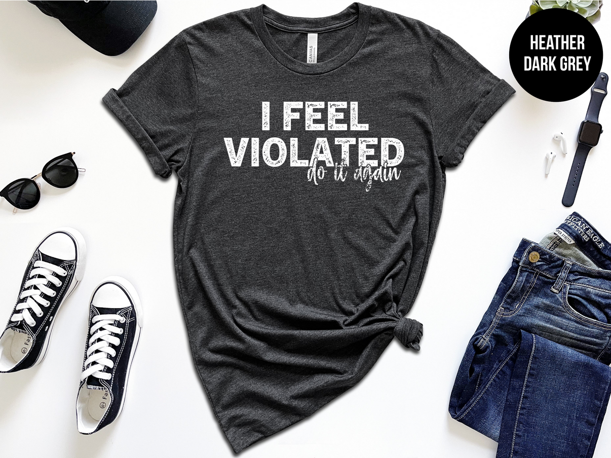 I Feel Violated Shirt • Adult Humor Tee – The Shirt Republic