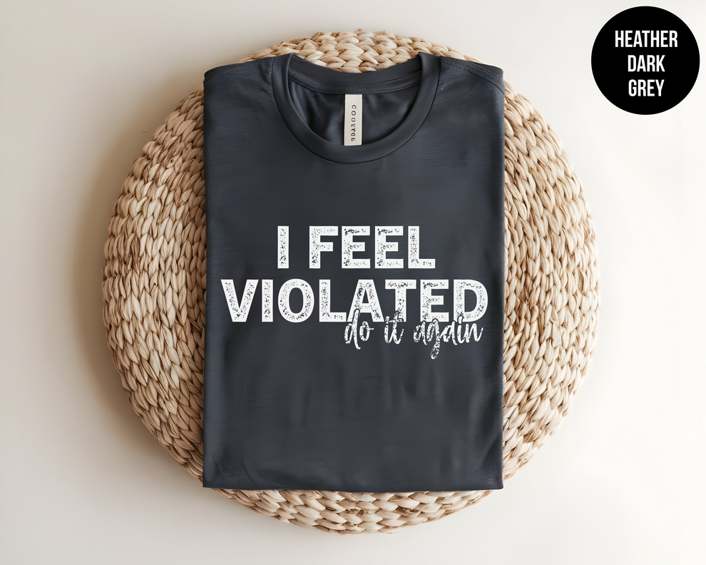 I Feel Violated Shirt • Adult Humor Tee – The Shirt Republic